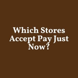 Which Stores Accept Pay Just Now?